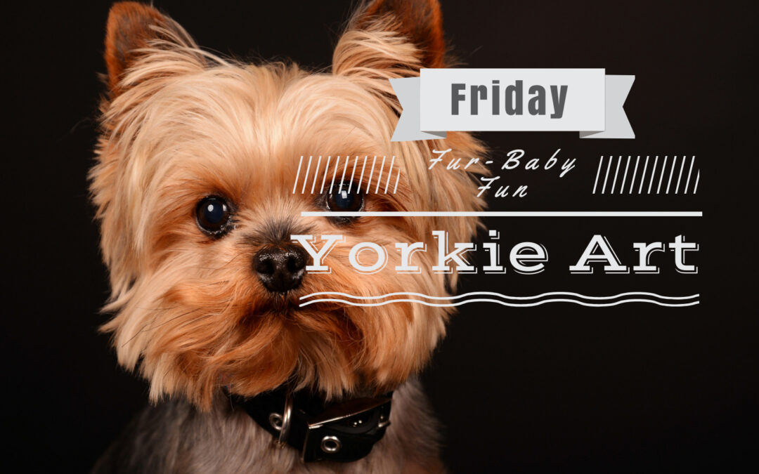 Friday Fur-Baby Fun: Yorkie Art - Yorkies & Cross-Breeds